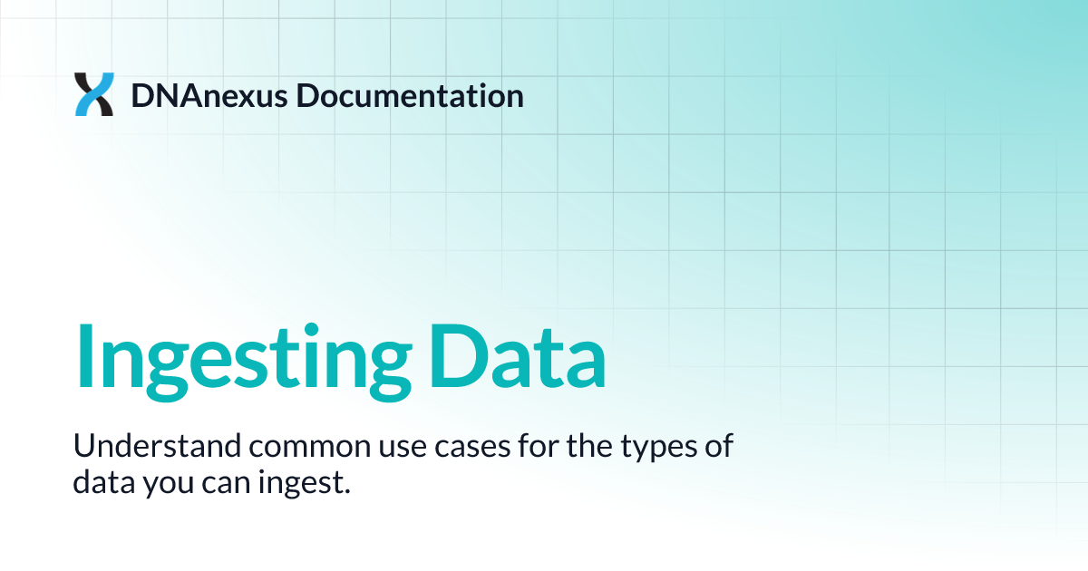 Ingesting Data | DNAnexus Documentation