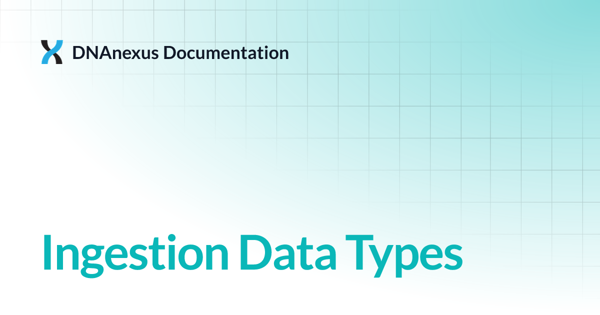 Ingestion Data Types | DNAnexus Documentation